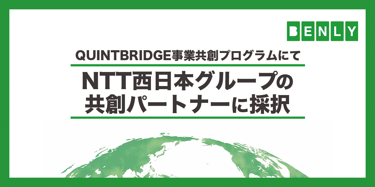 NTT西日本が主催するQUINTBRIDGE事業共創プログラム、第3回「Business Match-up!」の共創パートナーに採択されました - 株式会社BENLY
